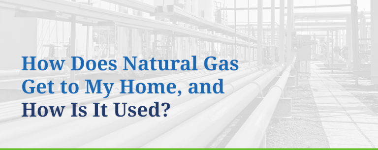 How Does Natural Gas Get to My Home & How Is It Used?